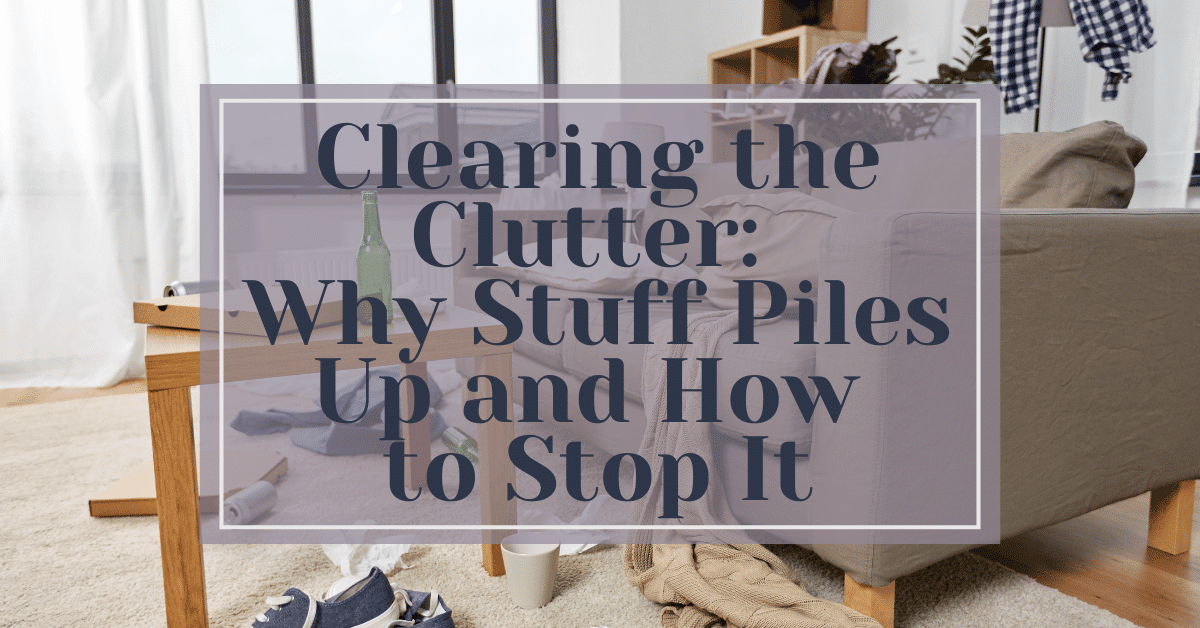 Clearing the Clutter: Why Stuff Piles Up and How to Stop It - Next Level Organized
