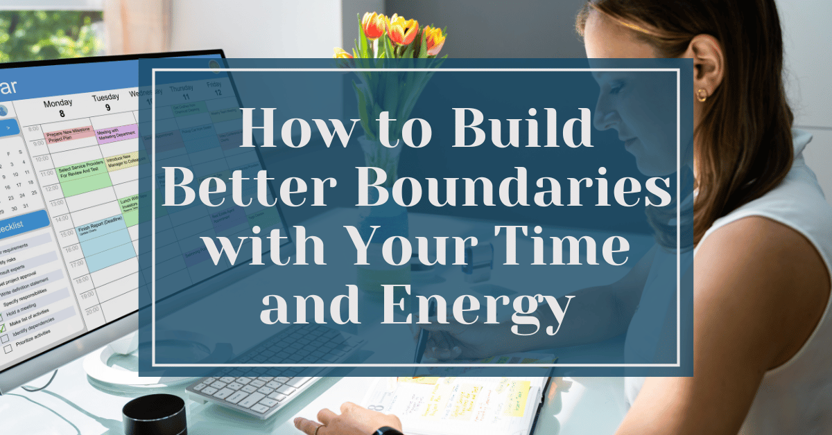 How to Build Better Boundaries with Your Time and Energy