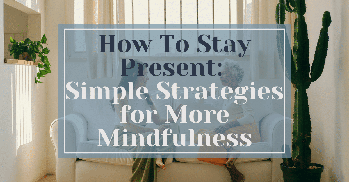 How to Stay Present: Simple Strategies to Bring More Mindfulness Into ...