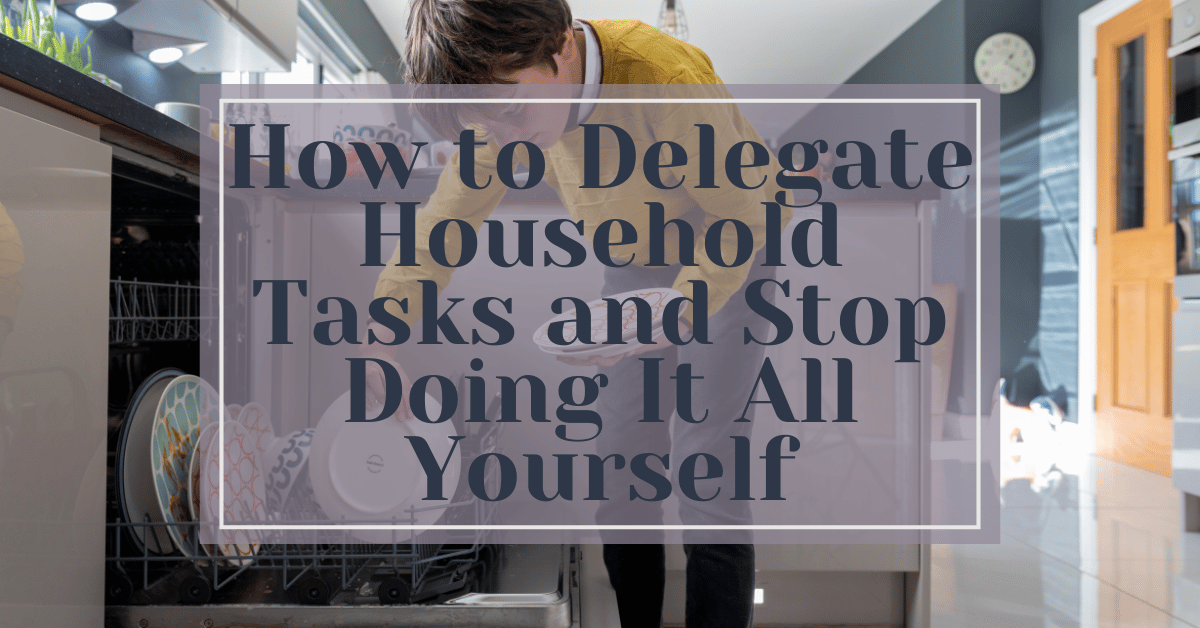How to Delegate Household Tasks and Stop Doing It All Yourself
